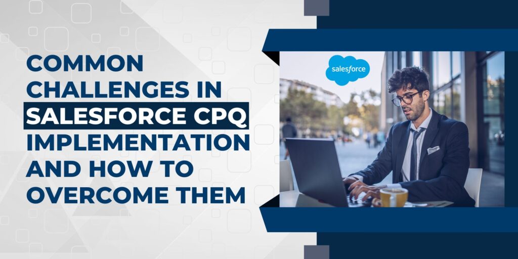 Mastering Salesforce CPQ Implementation Challenges